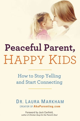 Peaceful Parent, Happy Kids: How to Stop Yelling and Start Connecting ...