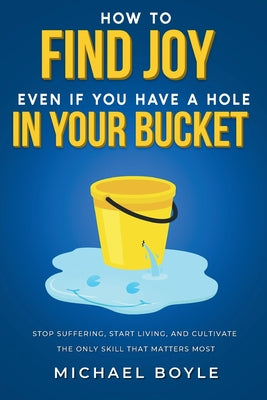 How to Find Joy Even If You Have a Hole in Your Bucket: Stop Suffering ...