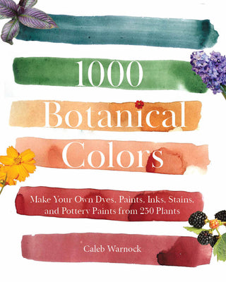 1000 Botanical Colors: Make Your Own Dyes, Paints, Inks, Stains, and P ...